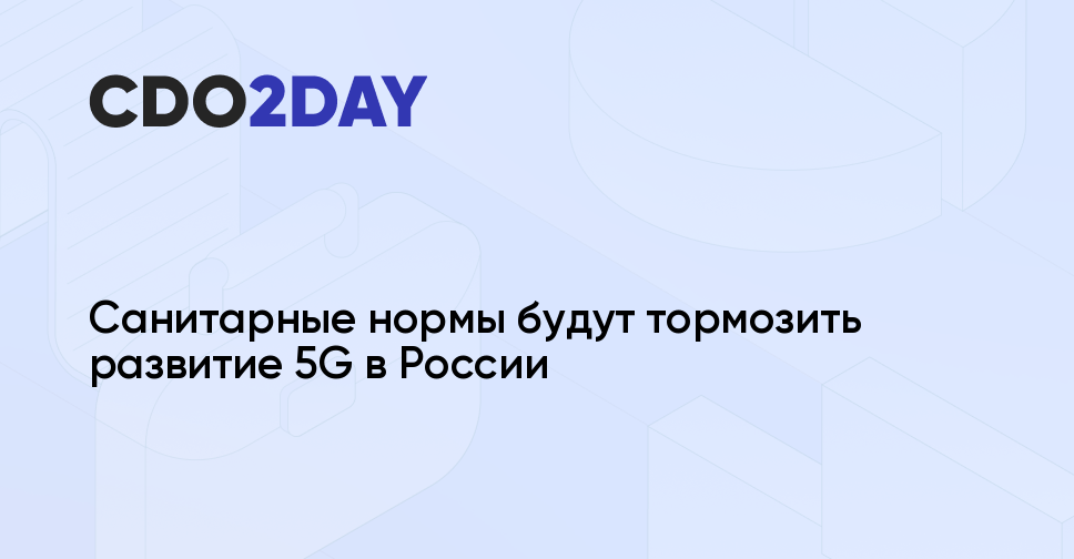 Санитарные нормы будут тормозить развитие 5G в России — CDO2DAY