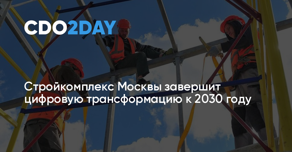 Стройкомплекс Москвы завершит цифровую трансформацию к 2030 году — CDO2DAY
