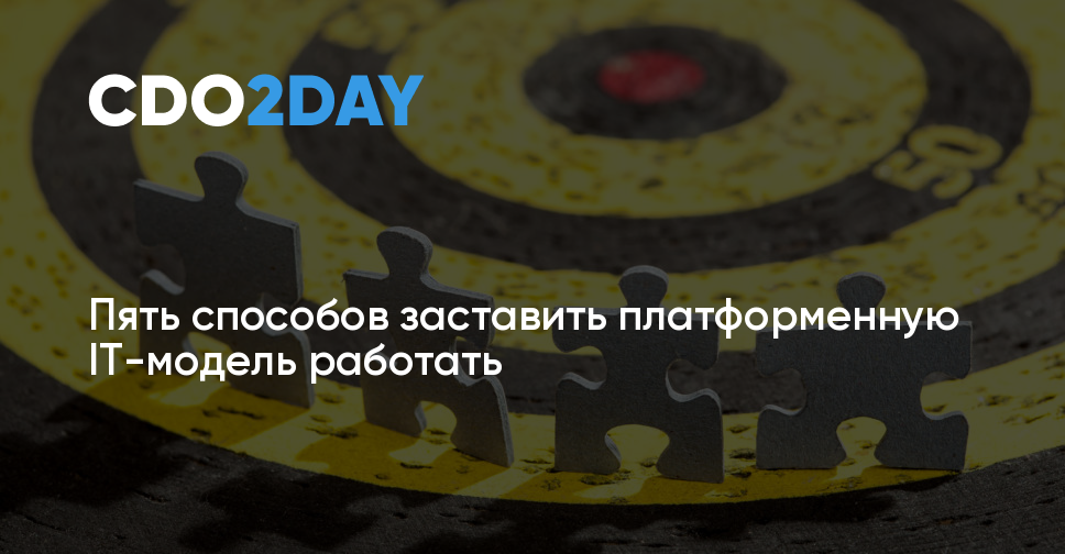 Пять способов заставить платформенную IT-модель работать — CDO2DAY