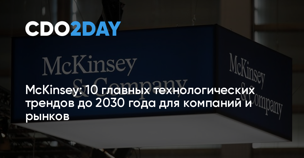 McKinsey: 10 главных технологических трендов до 2030 года для компаний и рынков — CDO2DAY