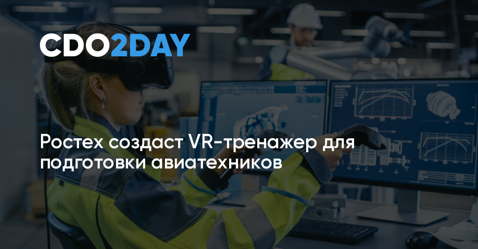 Ростех создаст VR-тренажер для подготовки авиатехников — CDO2DAY