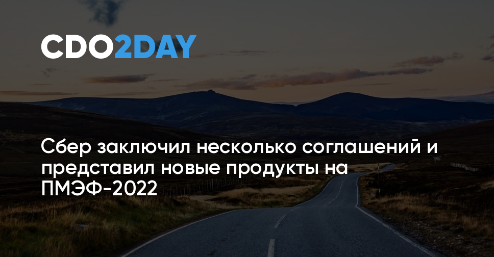 Сбер заключил несколько соглашений и представил новые продукты на ПМЭФ-2022 — CDO2DAY