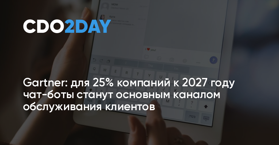 Gartner для 25 компаний к 2027 году чат боты станут основным каналом