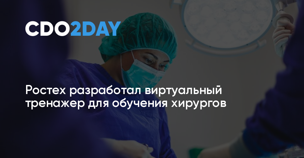Ростех разработал виртуальный тренажер для обучения хирургов — CDO2DAY