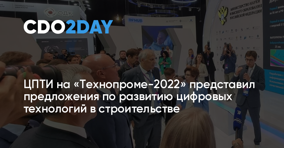 ЦПТИ на «Технопроме-2022» представил предложения по развитию цифровых технологий в строительстве ...