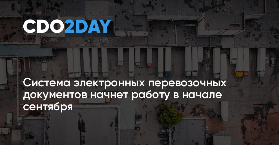 Система электронных перевозочных документов начнет работу в начале сентября — CDO2DAY