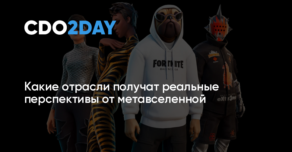 Какие отрасли получат реальные перспективы от метавселенной — CDO2DAY