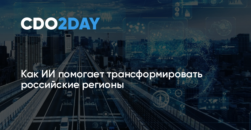 Как ИИ помогает трансформировать российские регионы — CDO2DAY