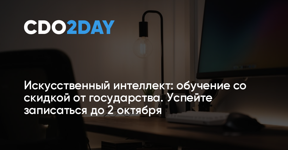 Искусственный интеллект: обучение со скидкой от государства. Успейте записаться до 2 октября ...