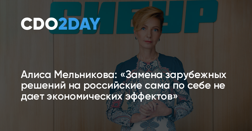 Алиса Мельникова: «Замена зарубежных решений на российские сама по себе ...