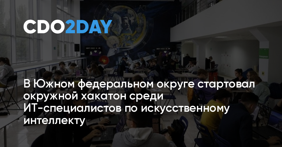 В Южном федеральном округе стартовал окружной хакатон среди ИТ-специалистов по искусственному ...