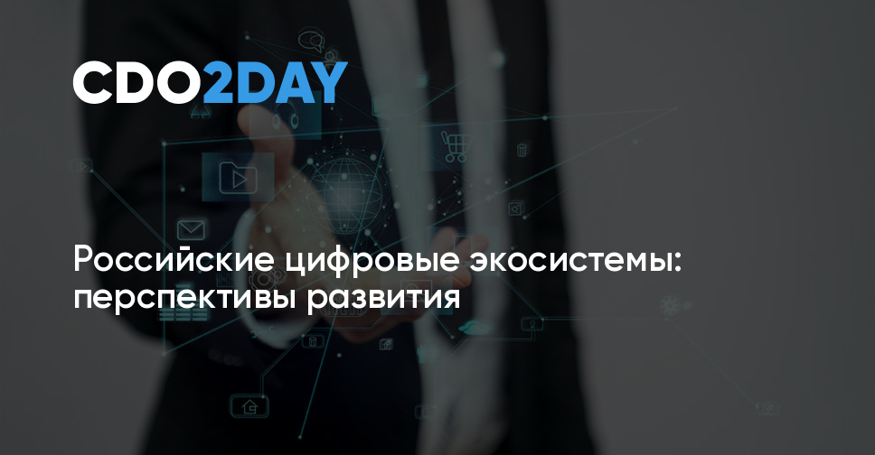 Российские цифровые экосистемы: перспективы развития — CDO2DAY
