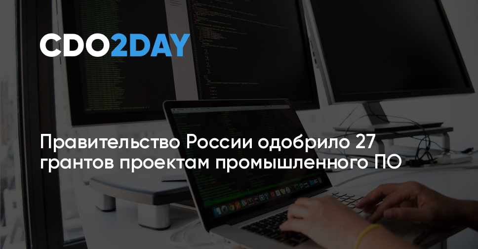 Правительство России одобрило 27 грантов проектам промышленного ПО — CDO2DAY