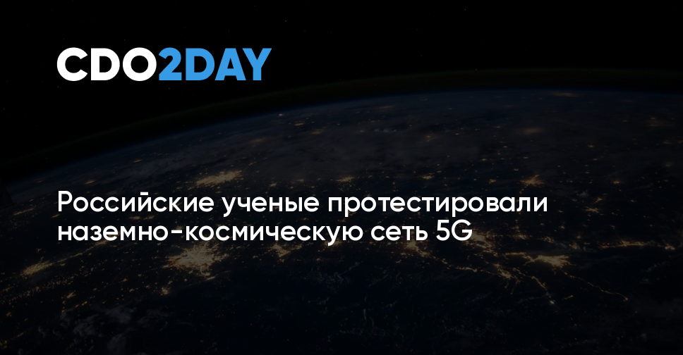 Российские ученые протестировали наземно-космическую сеть 5G — CDO2DAY