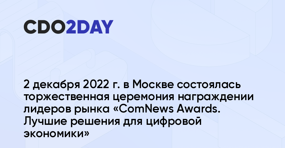 2 декабря 2022 г. в Москве состоялась торжественная церемония награждении лидеров рынка «ComNews ...