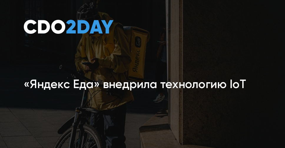 «Яндекс Еда» внедрила технологию IoT — CDO2DAY
