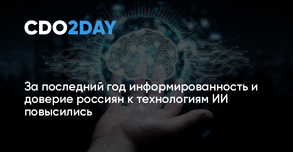 За последний год информированность и доверие россиян к технологиям ИИ повысились — CDO2DAY