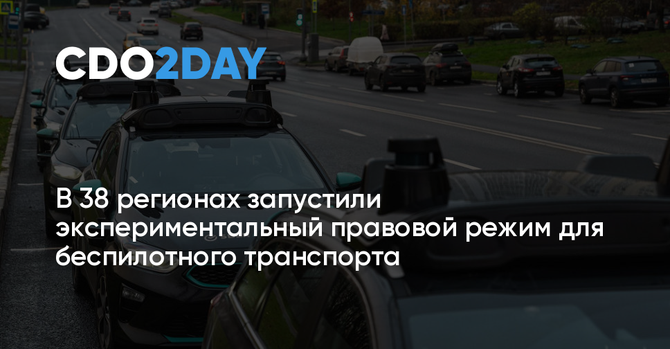 В 38 регионах запустили экспериментальный правовой режим для беспилотного транспорта — CDO2DAY