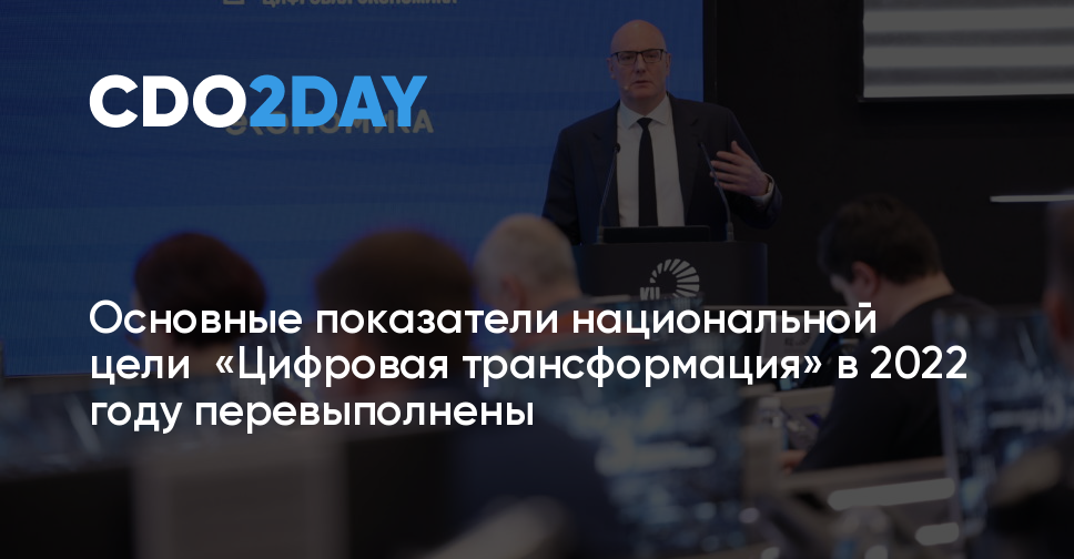 Основные показатели национальной цели «Цифровая трансформация» в 2022 году перевыполнены — CDO2DAY