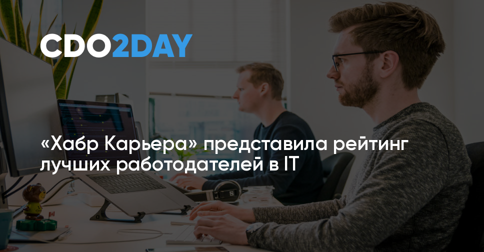 «Хабр Карьера» представила рейтинг лучших работодателей в IT — CDO2DAY