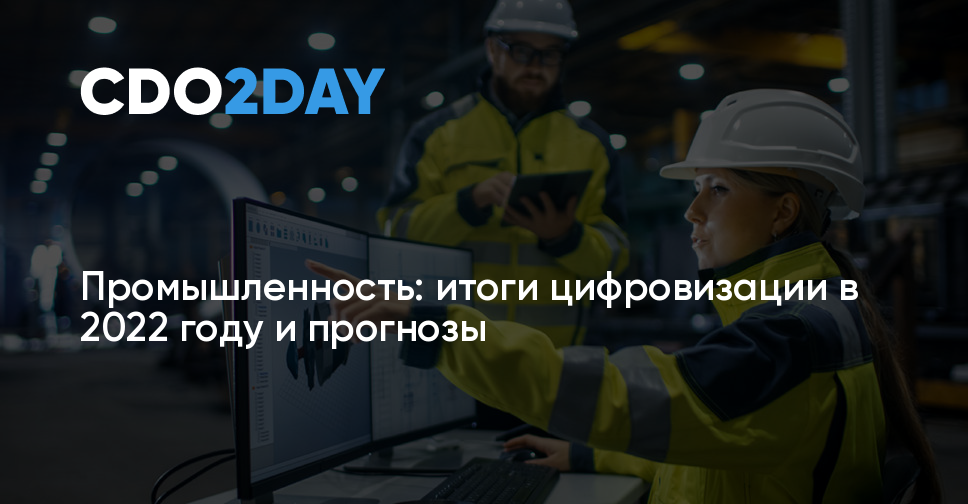 Промышленность: итоги цифровизации в 2022 году и прогнозы — CDO2DAY