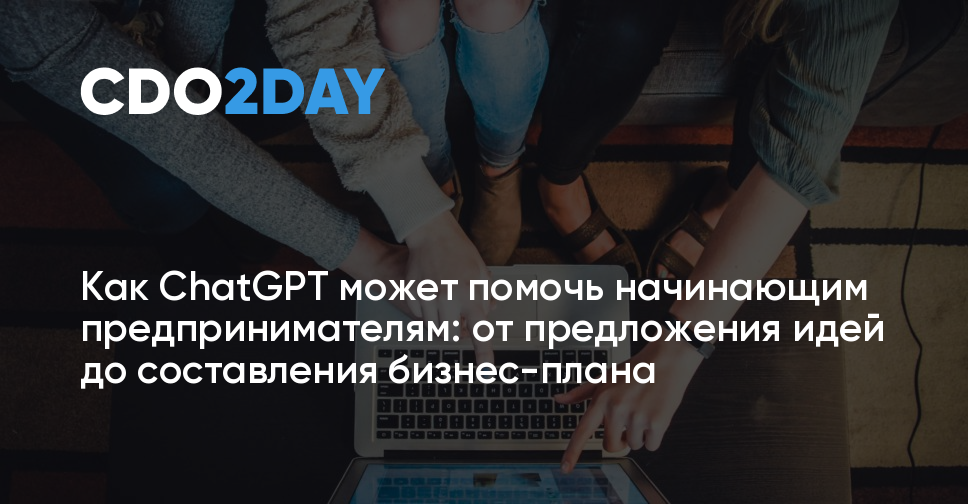 Как ChatGPT может помочь начинающим предпринимателям: от предложения идей до составления бизнес ...