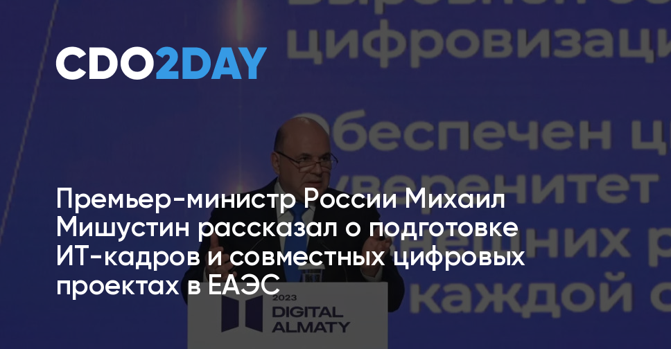 Премьер-министр России Михаил Мишустин рассказал о подготовке ИТ-кадров и совместных цифровых ...