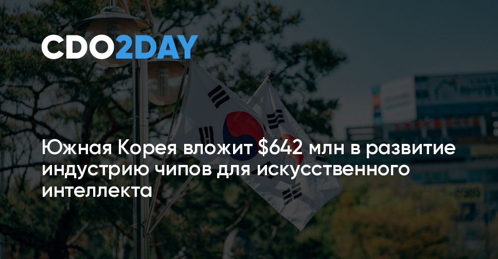 Южная Корея вложит $642 млн в развитие индустрию чипов для искусственного интеллекта — CDO2DAY