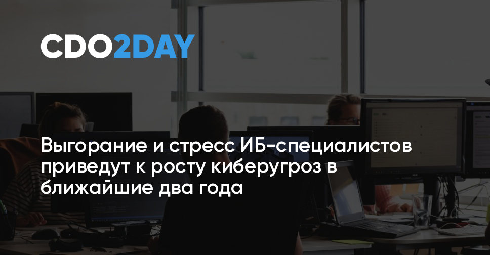 Выгорание и стресс ИБ-специалистов приведут к росту киберугроз в ближайшие два года — CDO2DAY