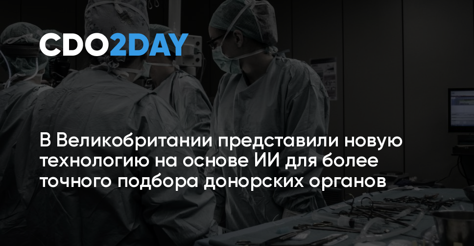 В Великобритании представили новую технологию на основе ИИ для более точного подбора донорских ...
