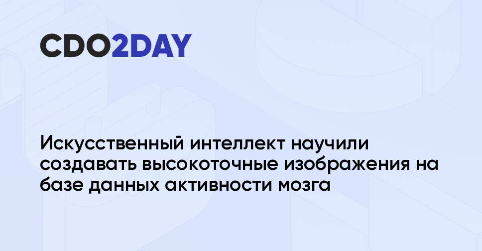 Искусственный интеллект научили создавать высокоточные изображения на базе данных активности ...