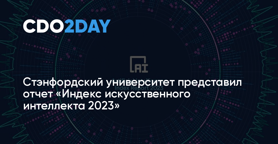 Стэнфордский университет представил отчет «Индекс искусственного интеллекта 2023» — CDO2DAY