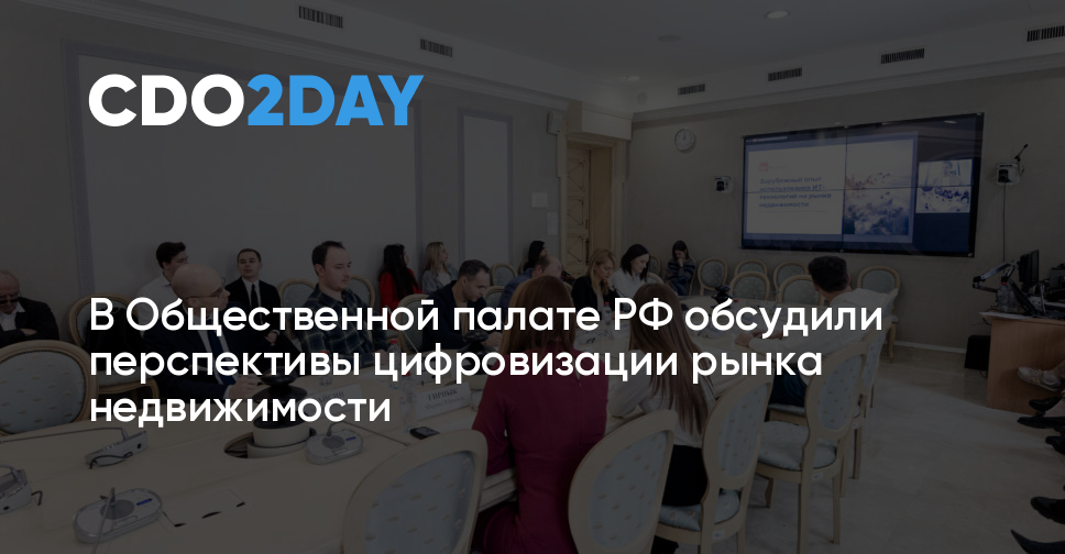 В Общественной палате РФ обсудили перспективы цифровизации рынка недвижимости — CDO2DAY