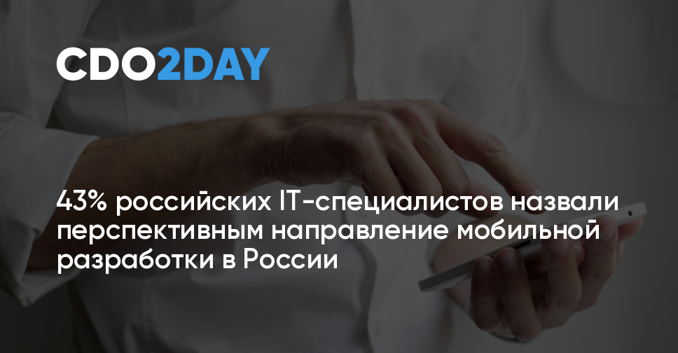 43% российских IT-специалистов назвали перспективным направление мобильной разработки в России ...