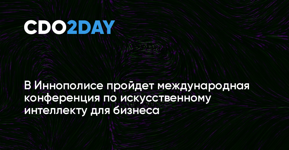В Иннополисе пройдет международная конференция по искусственному интеллекту для бизнеса — CDO2DAY